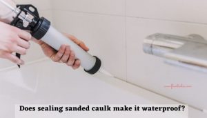 Is Sanded Caulk Waterproof? - Floor Techie