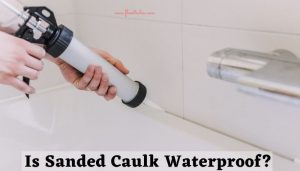 Is Sanded Caulk Waterproof? - Floor Techie